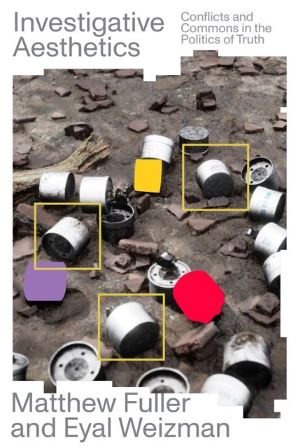 Investigative Aesthetics: Conflicts and Commons in the Politics of Truth - Matthew Fuller ...