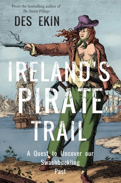 Irelands Pirate Trail: A Quest to Uncover Our Swashbuckling Past - Des ...