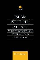 Islam Without Allah?: The Rise of Religious Externalism in Safavid Iran ...