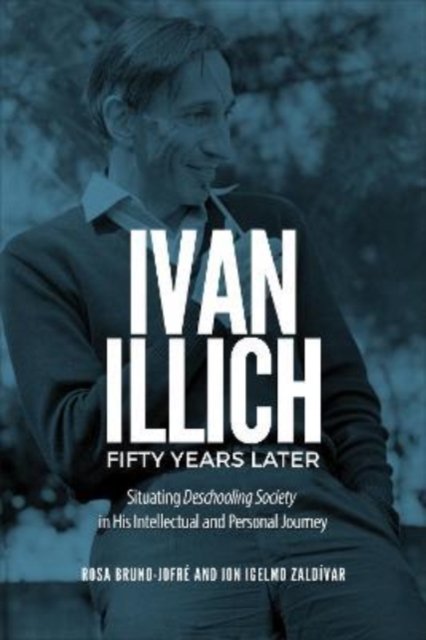 Ivan Illich Fifty Years Later: Situating Deschooling Society in His ...