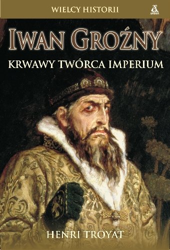 Iwan Groźny. Krwawy Twórca Imperium - Troyat Henri | Książka w Empik
