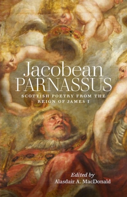 Jacobean Parnassus: Scottish poetry from the reign of James I ...