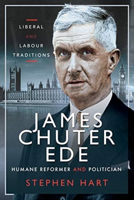 James Chuter Ede: Humane Reformer and Politician: Liberal and Labour ...