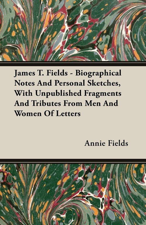 James T. Fields - Biographical Notes And Personal Sketches, With ...