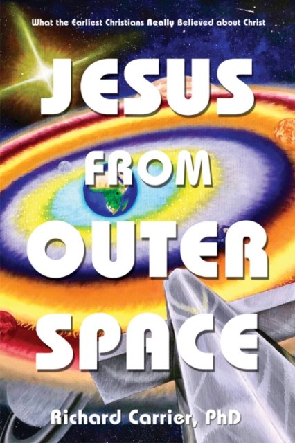 Jesus from Outer Space. What the Earliest Christians Really Believed ...