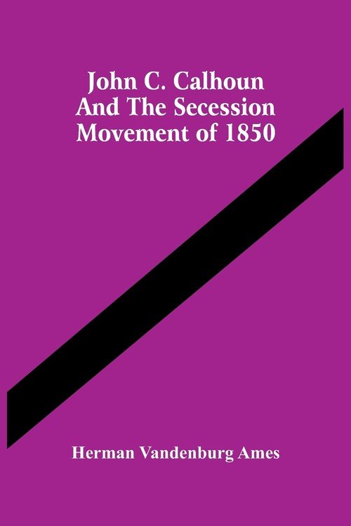 John C. Calhoun And The Secession Movement Of 1850 - W opisie | Książka ...
