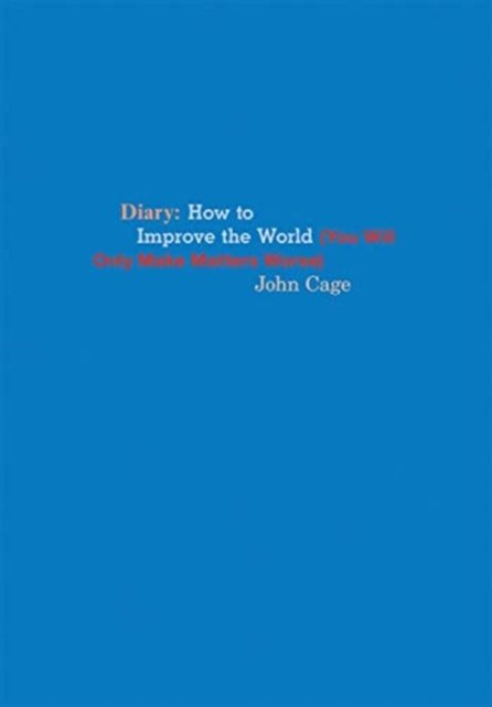 John Cage Diary. How to Improve the World (You Will Only Make Matters ...