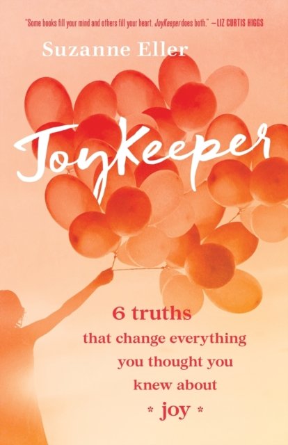 JoyKeeper: 6 Truths That Change Everything You Thought You Knew about Joy - Suzanne T. Eller ...