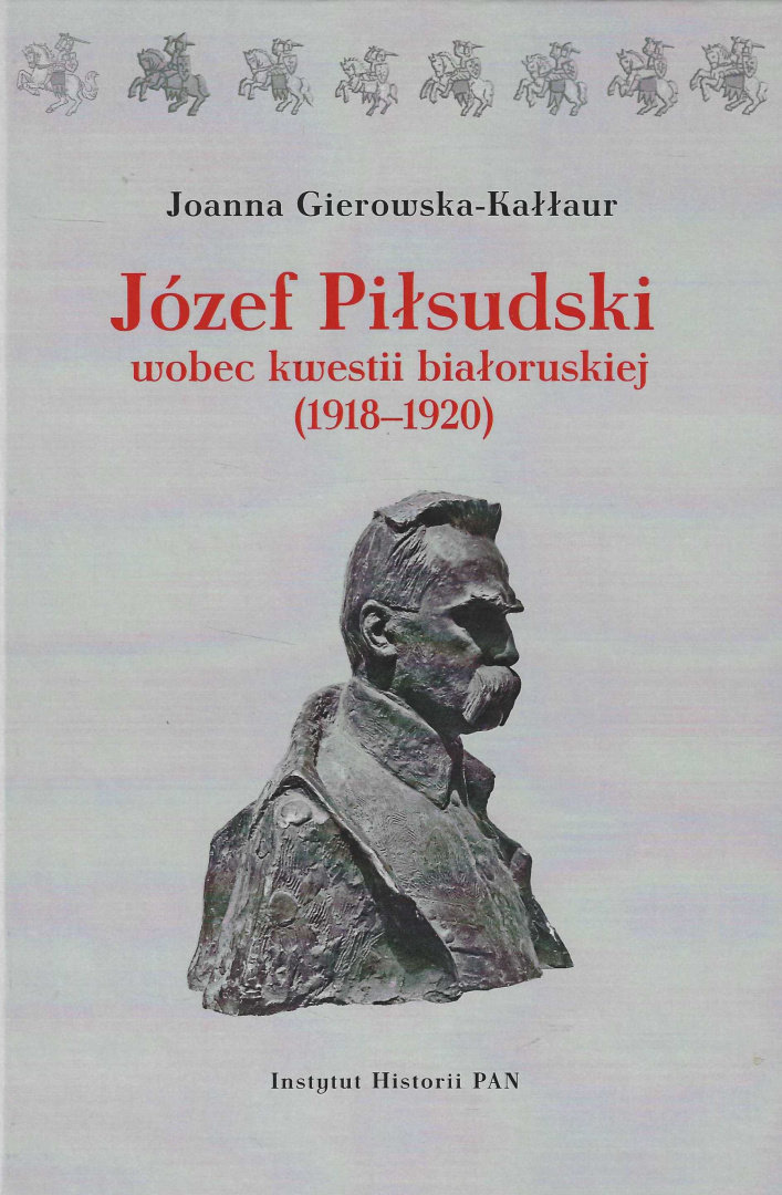 Józef Piłsudski wobec kwestii białoruskiej (1918-1920) - Joanna Gierowska-Kałłur | Książka w Empik