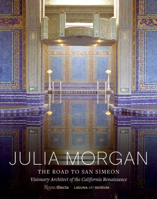 Julia Morgan: The Road to San Simeon, Visionary Architect of the California Renaissance - Gordon ...