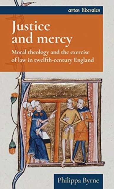 Justice and Mercy: Moral Theology and the Exercise of Law in Twelfth ...