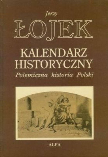 Kalendarz historyczny, polemiczna historia Polski - Łojek Jerzy ...