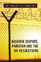 Kashmir Dispute, Pakistan and the UN Resolutions - Choudhry Shabir ...