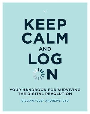 Keep Calm and Log On: Your Handbook for Surviving the Digital ...