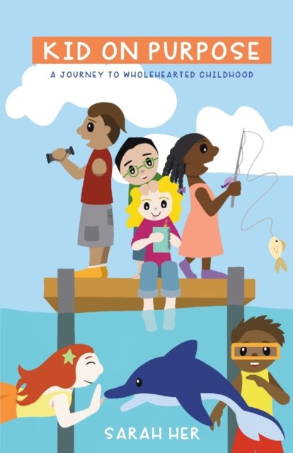 Kid on Purpose: A Journey to Wholehearted Childhood - Sarah Her ...