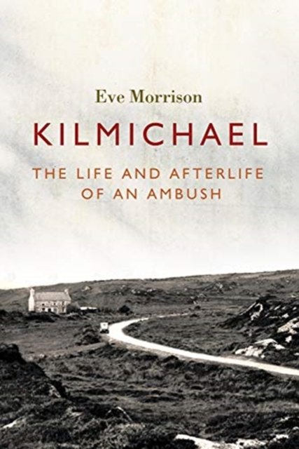 Kilmichael: The Life and Afterlife of an Ambush - Eve Morrison ...