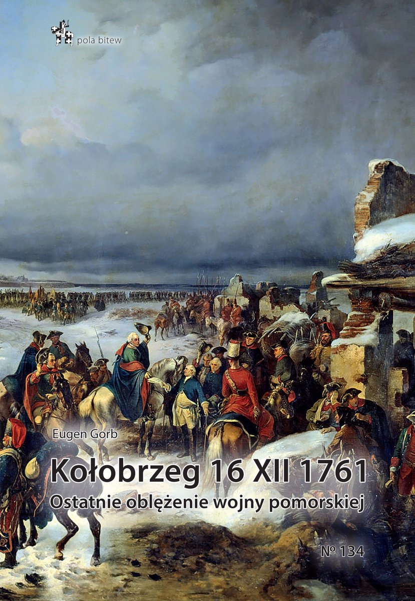 Kołobrzeg 16 XII 1761. Ostatnie oblężenie wojny pomorskiej - Gorb Eugen ...