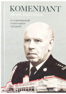 Komendant płk poż Józef Dobosz we wspomnieniach wychowanków i ...