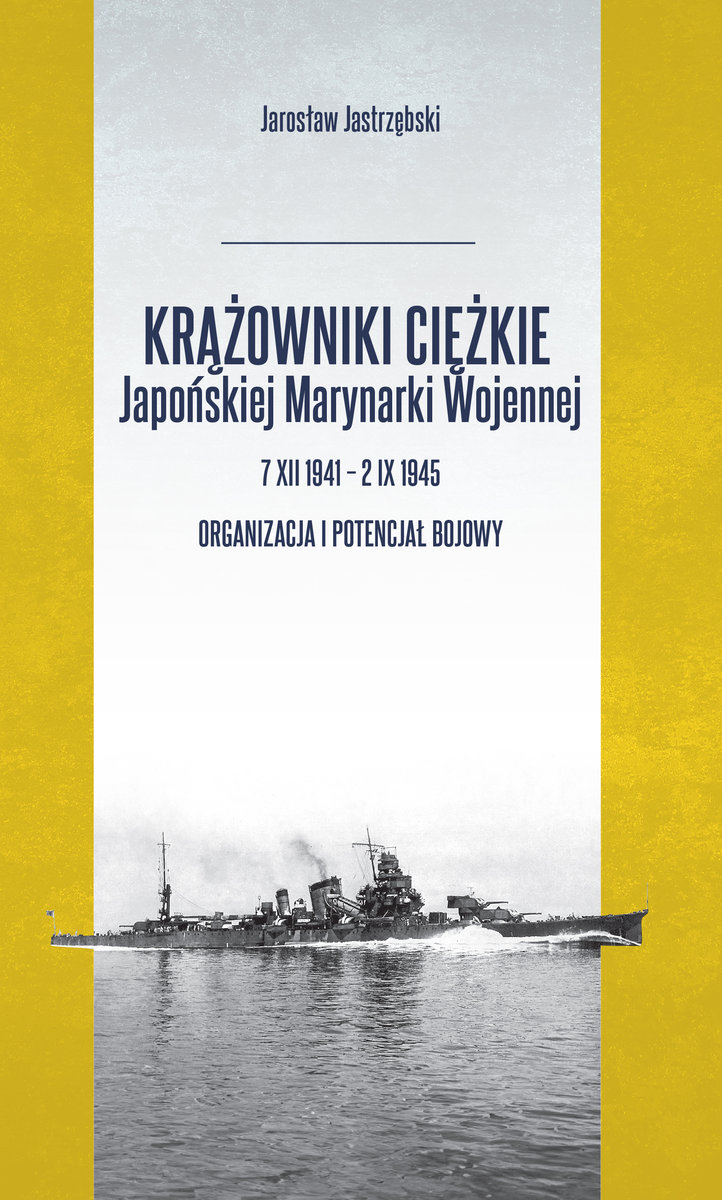 Krążowniki ciężkie Japońskiej Marynarki Wojennej 7 XII 1941 - 2 IX 1945 - Jastrzębski Jarosław ...
