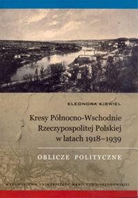 Kresy Północno-Wschodnie Rzeczypospolitej Polskiej w latach 1918-1939. Oblicze polityczne ...