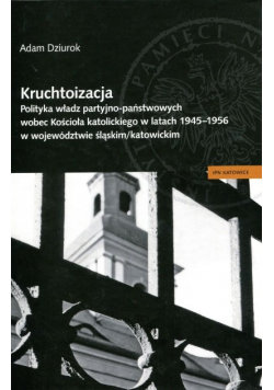 Kruchtoizacja. Polityka władz partyjno państwowych wobec Kościoła katolickiego w latach 1945 ...