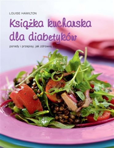 Książka kucharska dla diabetyków. Porady i przepisy, jak zdrowiej żyć ...