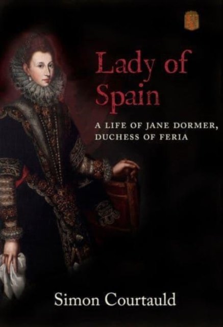 Lady of Spain: A Life of Jane Dormer, Duchess of Feria - Simon ...