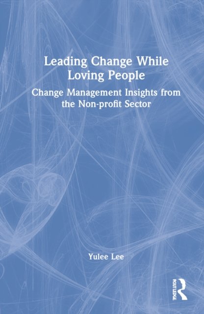 Leading Change While Loving People: Change Management Insights from the ...