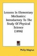 Lessons in Elementary Mechanics: Introductory to the Study of Physical ...