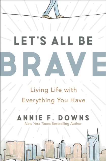 Lets All Be Brave: Living Life with Everything You Have - Annie F ...