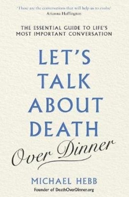 Lets Talk about Death (over Dinner): The Essential Guide to Lifes Most ...