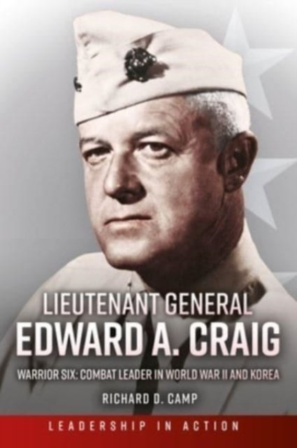 Lieutenant General Edward A. Craig: Warrior Six: Combat Leader in World War II and Korea ...