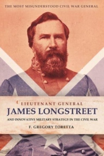 Lieutenant General James Longstreet Innovative Military Strategist: The ...