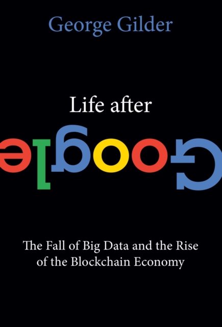 Life After Google: The Fall of Big Data and the Rise of the Blockchain ...