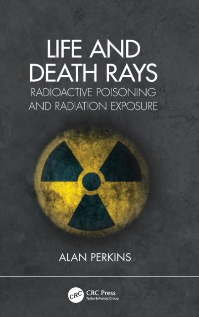 Life and Death Rays Radioactive Poisoning and Radiation Exposure - Alan ... Life and Death Rays Radioactive Poisoning and Radiation Exposure - Alan ...