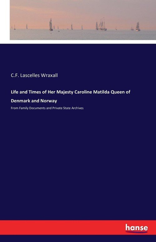 Life and Times of Her Majesty Caroline Matilda Queen of Denmark and ...