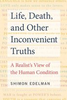 Life, Death, and Other Inconvenient Truths: A Realists View of the ...