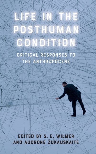 Life in the Posthuman Condition: Critical Responses to the Anthropocene ...