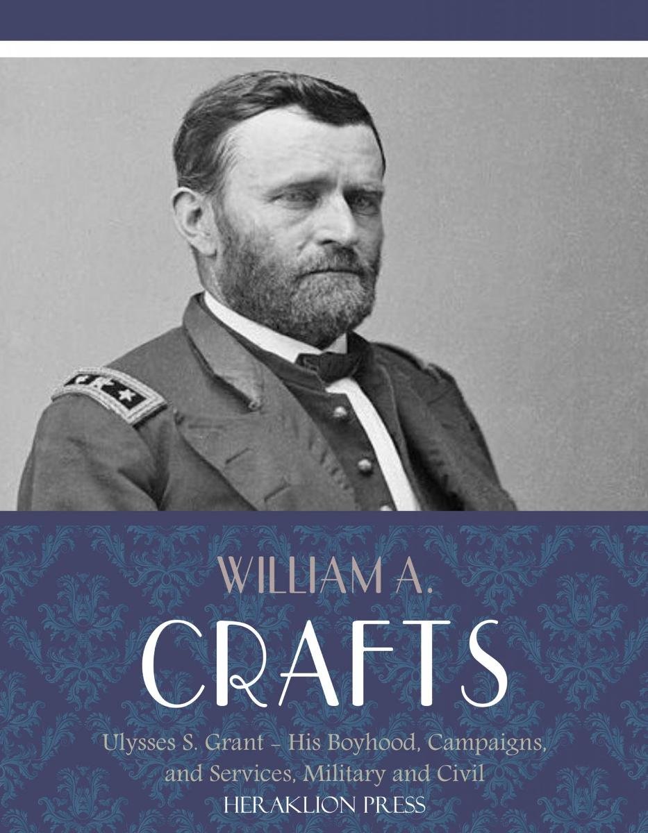 Life of Ulysses S. Grant: His Boyhood, Campaigns, and Services ...