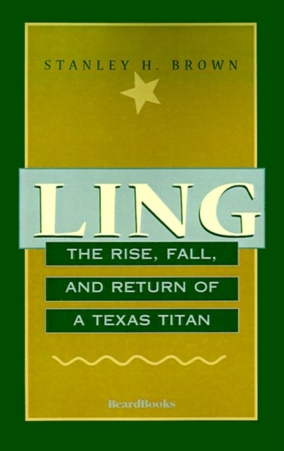 Ling. The Rise, Fall, and Return of a Texas Titan - Brown Stanley H ...