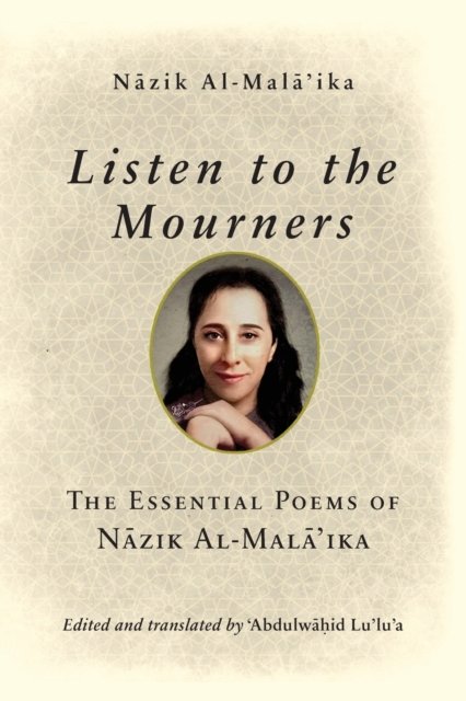 Listen to the Mourners. The Essential Poems of Nazik Al-Malaika - Nazik ...