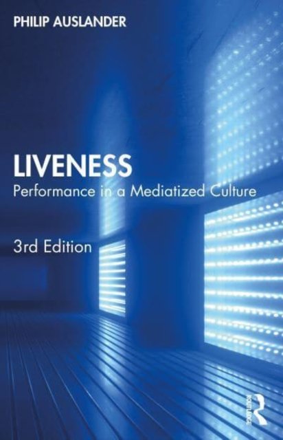 Liveness: Performance in a Mediatized Culture - Philip Auslander ...