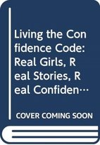 Living the Confidence Code: Real Girls. Real Stories. Real Confidence ...