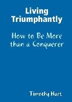 Living Triumphantly - How to Be More Than a Conquerer - Timothy Hart | Książka w Empik