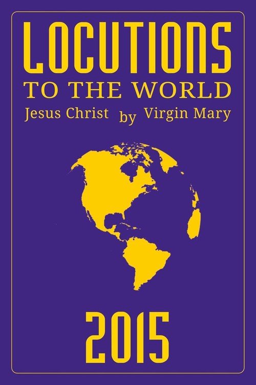 Locutions to the World 2015 - Messages from Heaven about the near ...