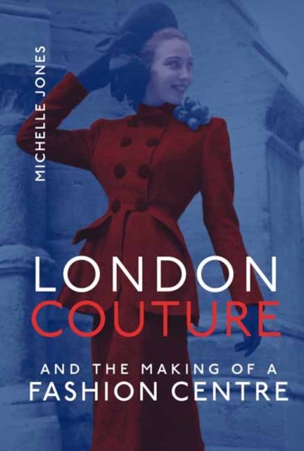 London Couture and the Making of a Fashion Centre - Michelle Jones ...