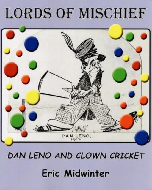 Lords of Mischief: Dan Leno and Clown Cricket - Eric Midwinter ...