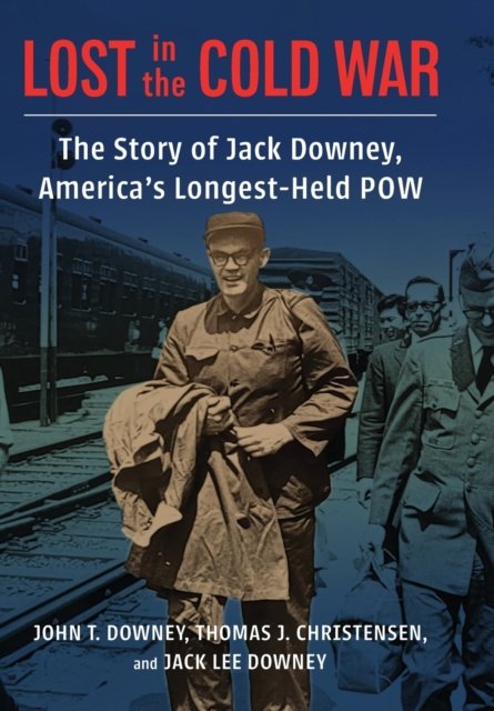 Lost in the Cold War. The Story of Jack Downey, America's Longest-Held ...