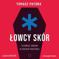 Łowcy skór. Tajemnice zbrodni w łódzkim pogotowiu - Tomasz Patora ...
