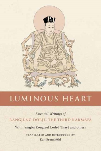Luminous Heart: Essential Writings of Rangjung Dorje, the Third Karmapa ...